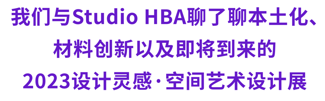 新设计 | HBA赫室 & Studio HBA：关于本土化、材料创新以及2023设计灵感·空间艺术设计展-广东家具展-聚展